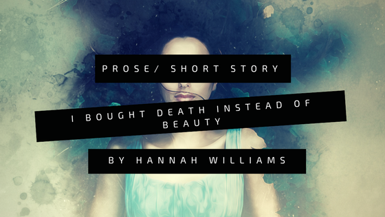 Prose/Short Story: I Bought Death Instead of Beauty By Hannah Williams ...