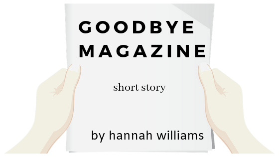 Prose/Short Story: Goodbye Magazine By Hannah Williams – Hannah Williams